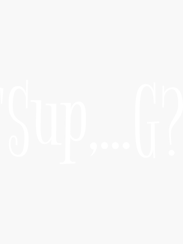 "Sup,...G?" Sticker for Sale by vanedwards5150 | Redbubble