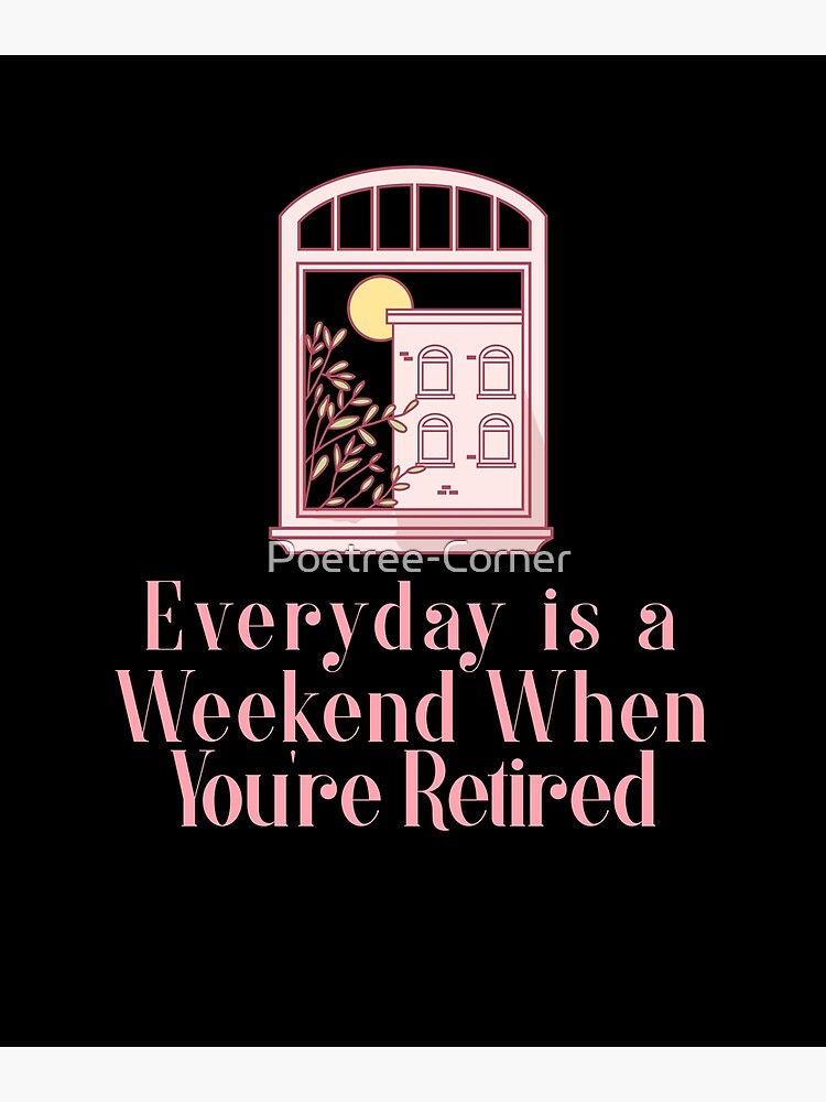 "Everyday is a Weekend When Youre Retired" Poster by Poetree-Corner ...