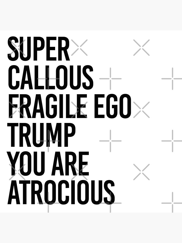 "Super Callous Fragile Ego Trump You Are Atrocious" Poster by ...