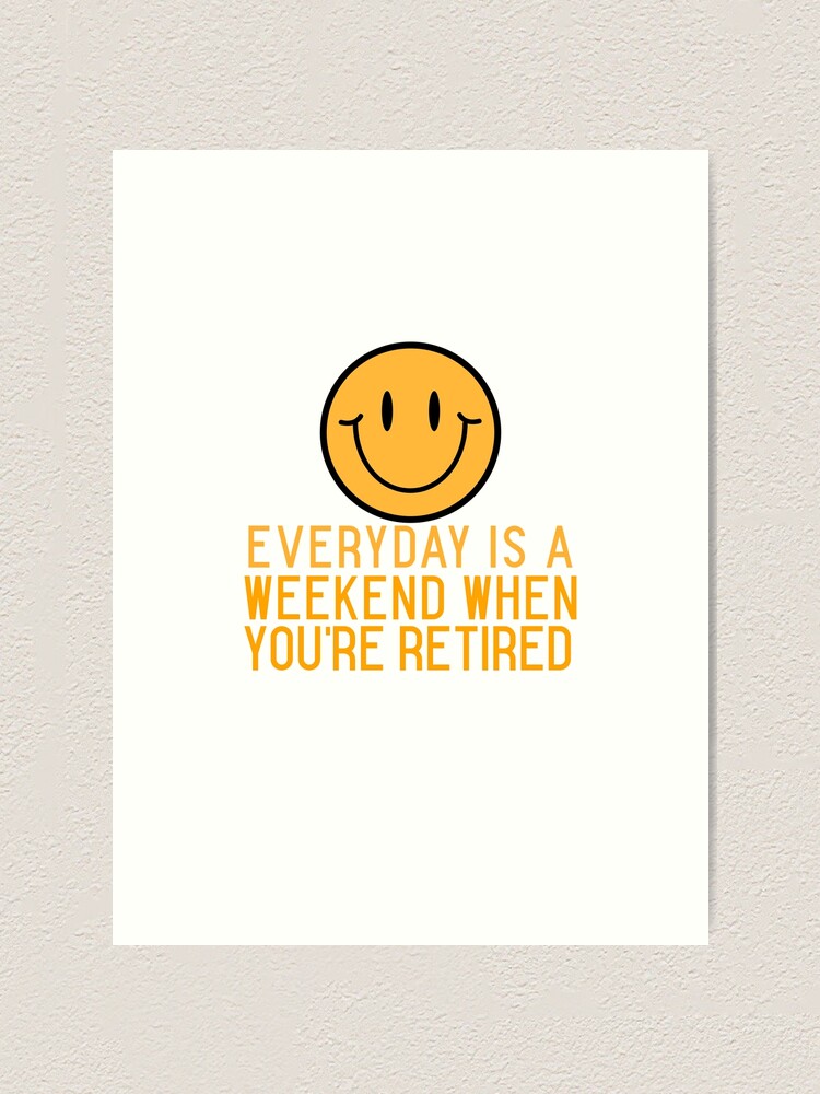 "Everyday is a Weekend When Youre Retired" Art Print for Sale by ...