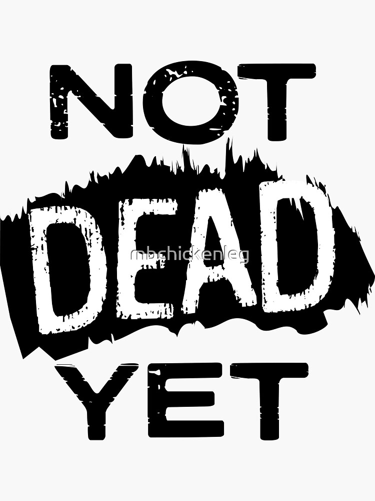"NOT DEAD YET" Sticker by mbchickenleg | Redbubble
