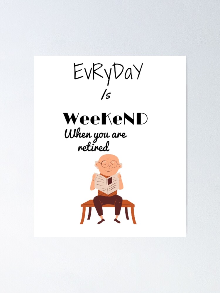 "Evryday is a weekend when you are retired" Poster by Onepay | Redbubble