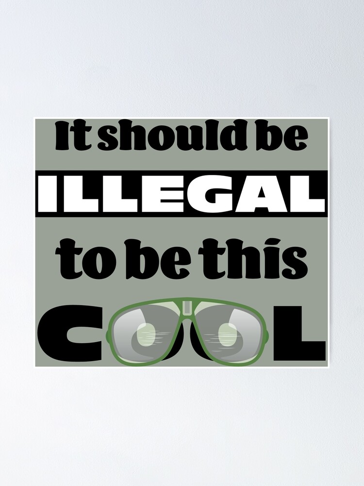"It should be illegal to be this cool, funny statement design" Poster ...