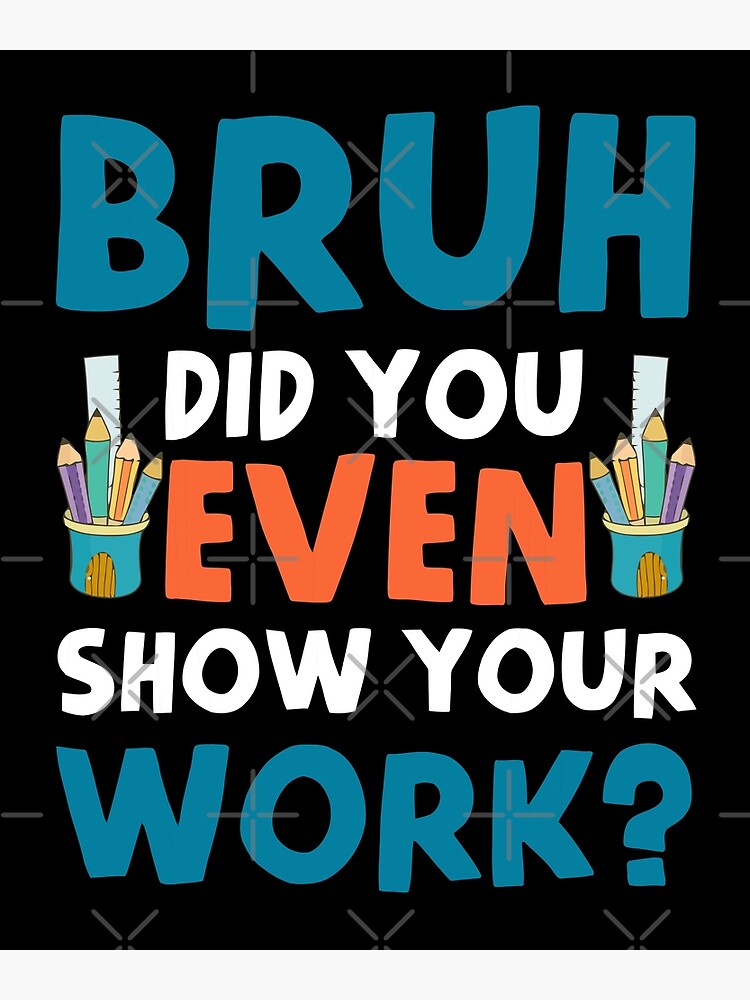 "Funny Math Teacher Shirt, Bruh Did You Even Show Your Work Shirt ...