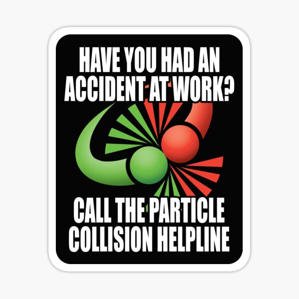 "Have you had an accident at work? Call the particle collision helpline ...