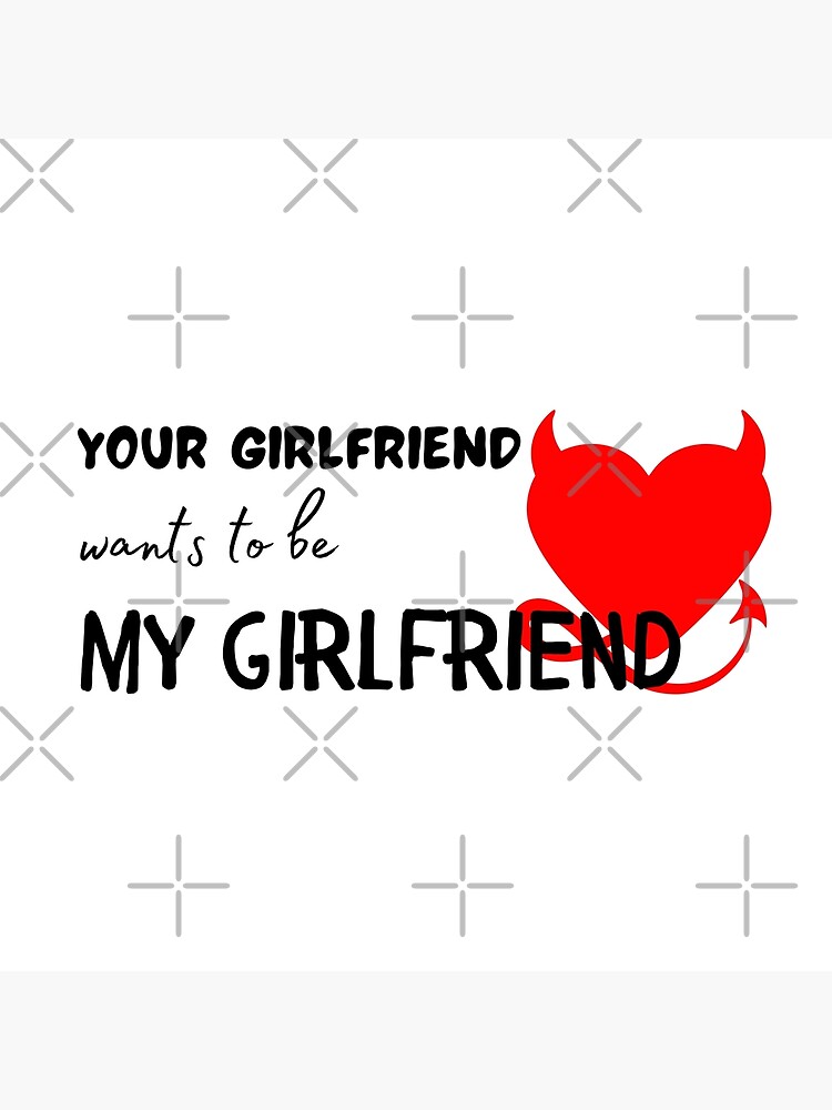 Your Girlfriend Wants To Be My Girlfriend Funny Quotes Art Print For Sale By Javaland