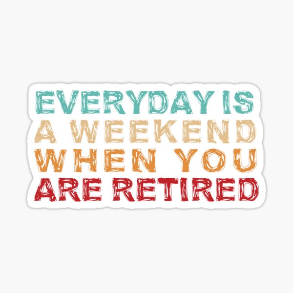 "everyday is a weekend when you are retired" Sticker by NEWLINES ...