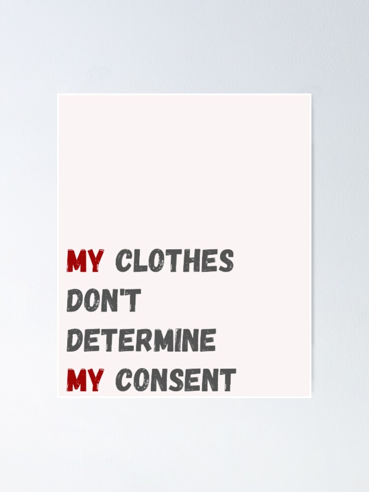 "my clothes don't determine my consent" Poster by mohadda | Redbubble