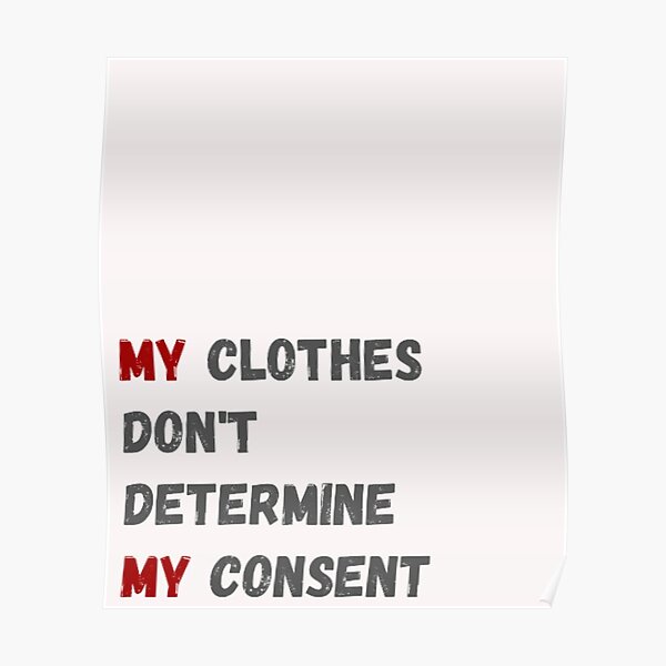 "my clothes don't determine my consent" Poster by mohadda | Redbubble