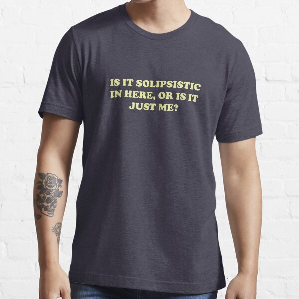 "Is It Solipsistic or Is It Just Me?" T-shirt for Sale by TheShirtYurt ...