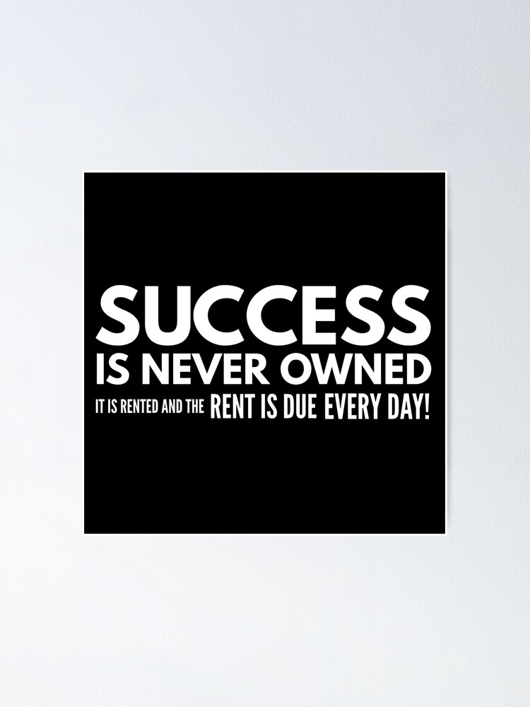 "Success Is Never Owned It Is Rented And The Rent Is Due Every Day ...