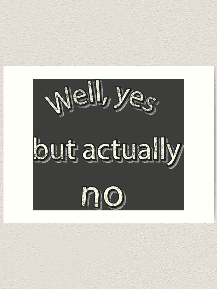 "Well yes, but actually no Meme" Art Print for Sale by AmazingAmateur | Redbubble