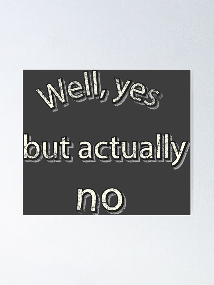 "Well yes, but actually no Meme" Poster by AmazingAmateur | Redbubble