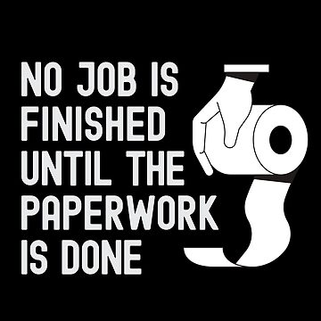 "No job is Finished until the Paperwork is done - Bathroom Toilet Humor ...