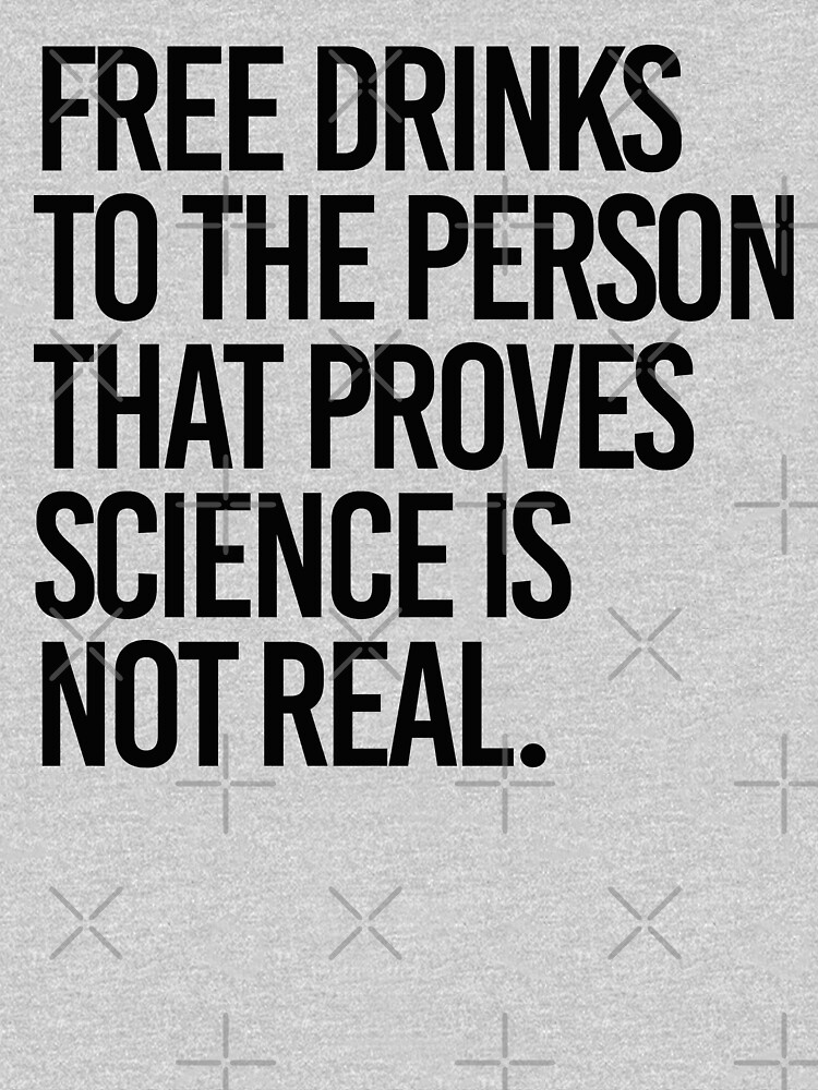 "Free drinks to the person that proves science is not real" T-shirt for ...
