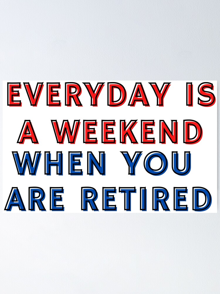 "Everyday Is A Weekend When You Are Retired" Poster by Rulaly | Redbubble