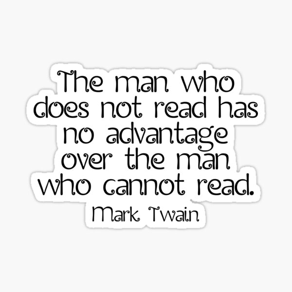 "Mark Twain Quote - The Man Who Does Not Read Has No Advantage Over The ...