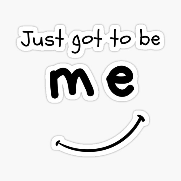 "Just Got To Be ME" Sticker by Rusty-Gate98 | Redbubble
