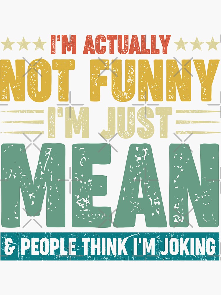 "I'm actually not funny I'm just mean & people think I'm joking ...