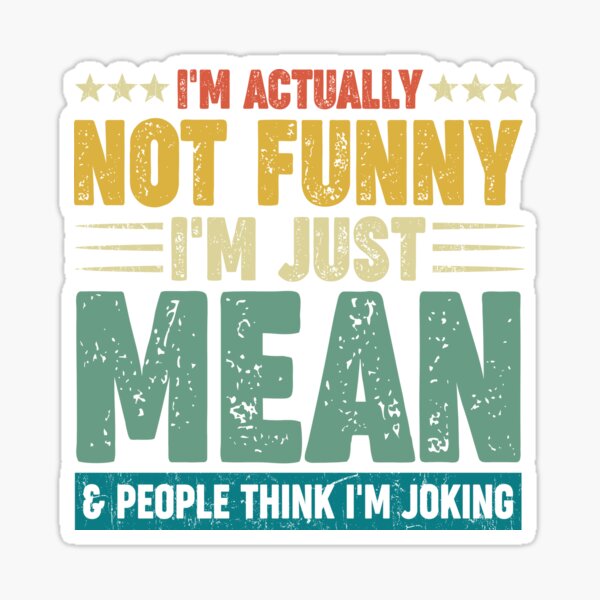 "I'm actually not funny I'm just mean & people think I'm joking ...