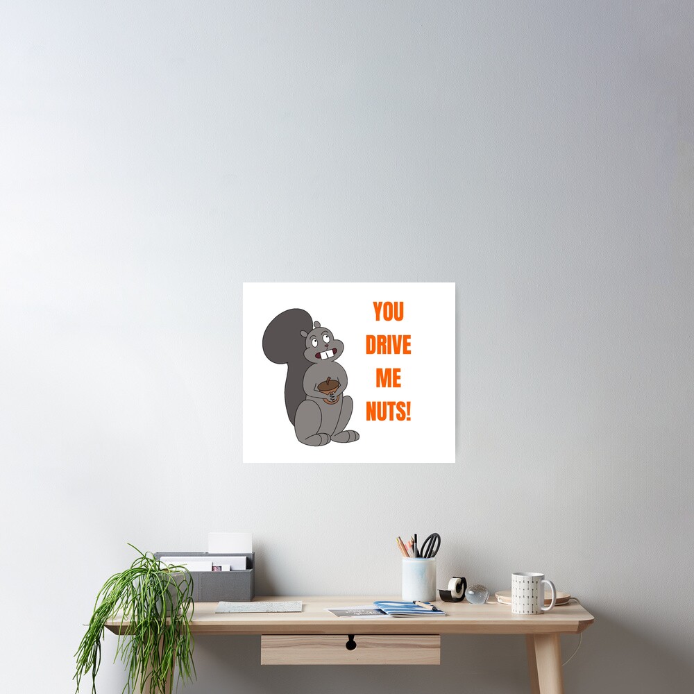 "You drive me nuts! " Poster for Sale by KBAdesigns | Redbubble