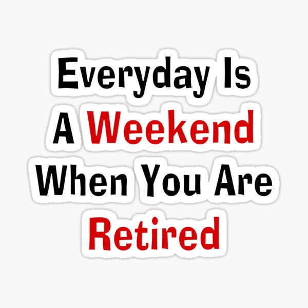 "Everyday is a Weekend when you are retired" Sticker for Sale by ...