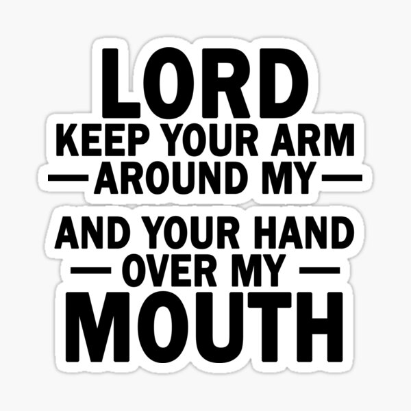 "Lord keep your arm around my shoulder And your hand over my mouth ...
