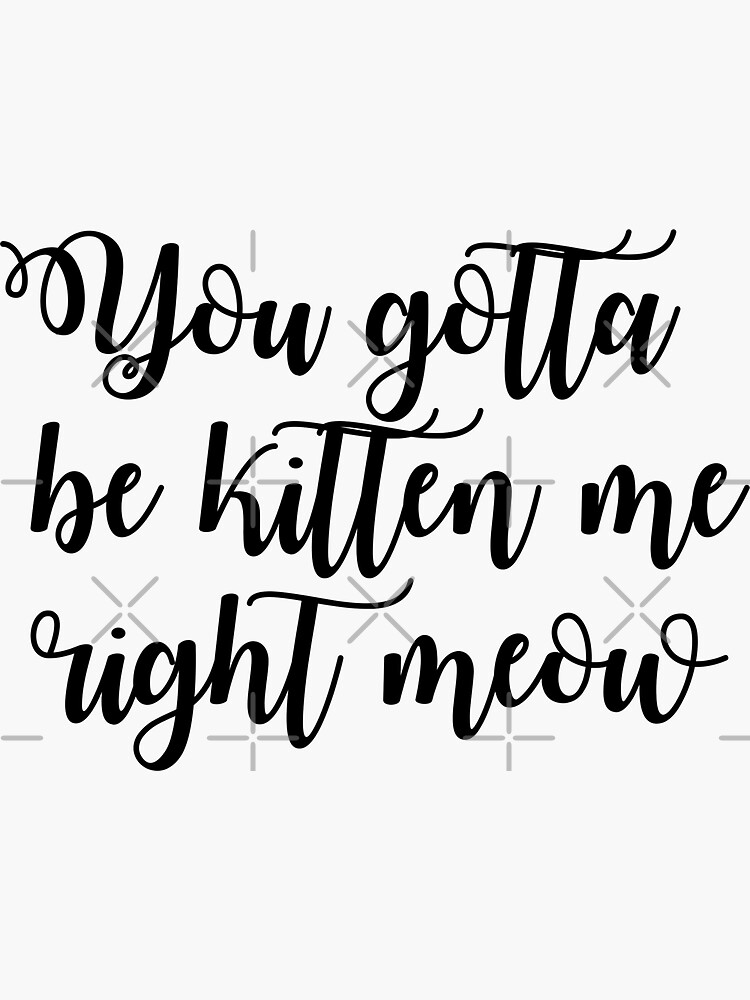 "You gotta be kitten me right meow" Sticker for Sale by Adidit | Redbubble