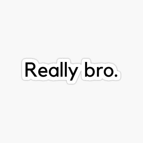 "Really bro." Sticker for Sale by MattClochard | Redbubble