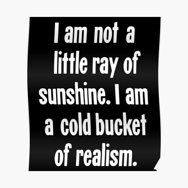 "I Am Not A Little Ray Of Sunshine. I Am A Cold Bucket Of Realism ...