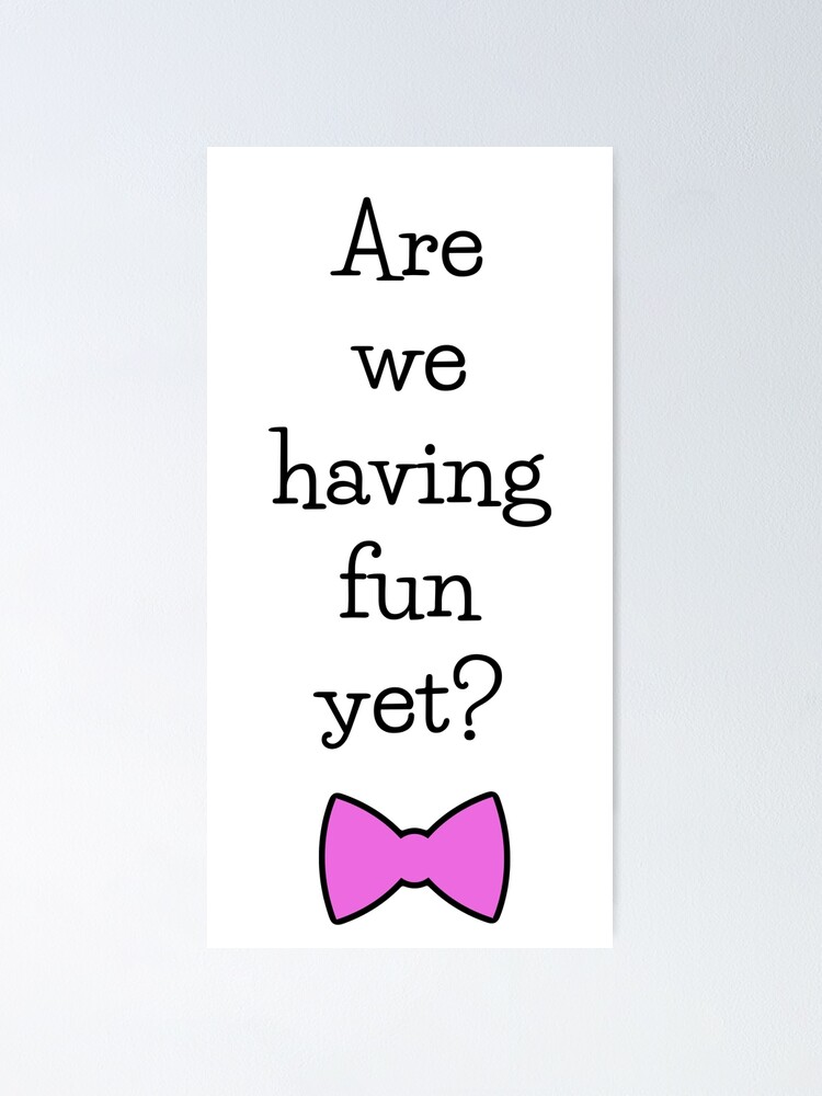 "Are we having fun yet?" Poster by WhiskeySparkle | Redbubble