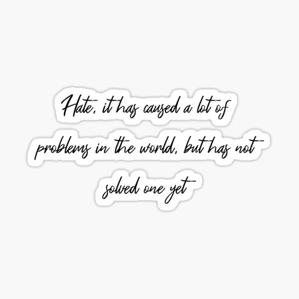 "Hate, it has caused a lot of problems in the world, but has not solved ...