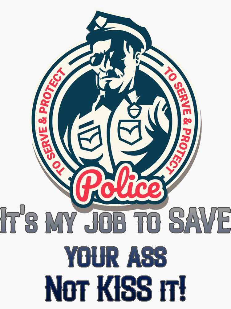 "Police. It's my job to save your @ss not kiss it!" Sticker for Sale by ...