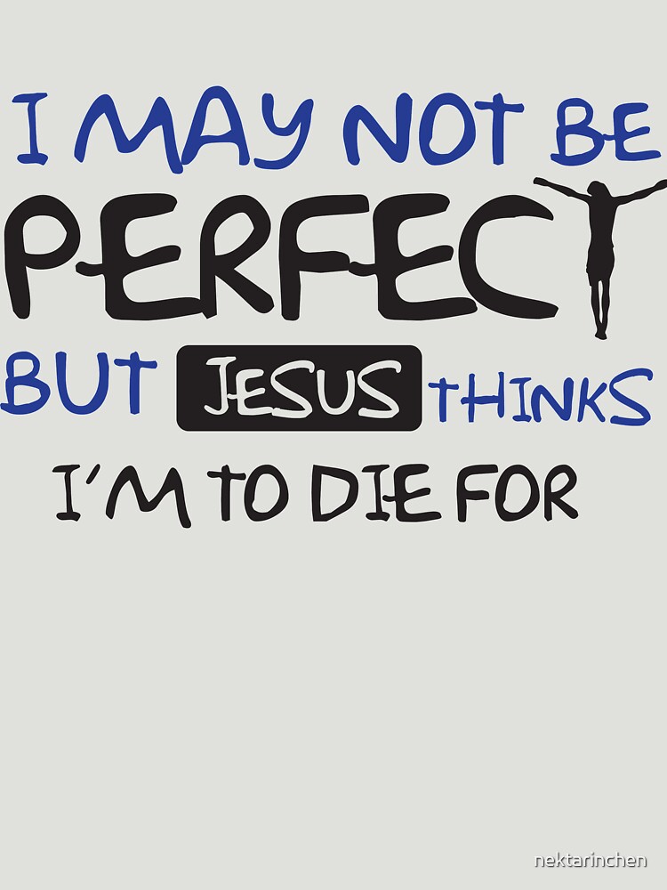 I May Not Perfect But Jesus Thinks Im To Die For T Shirt For Sale By