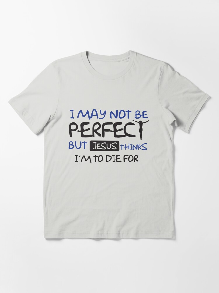I May Not Perfect But Jesus Thinks Im To Die For T Shirt For Sale By