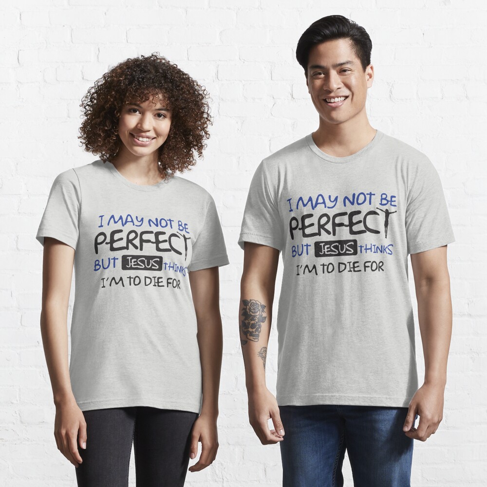 I May Not Perfect But Jesus Thinks Im To Die For T Shirt For Sale By