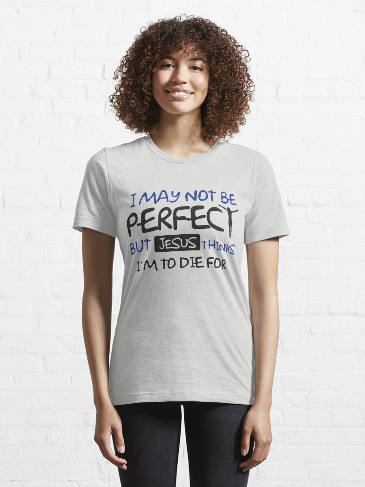 I May Not Perfect But Jesus Thinks Im To Die For T Shirt For Sale By