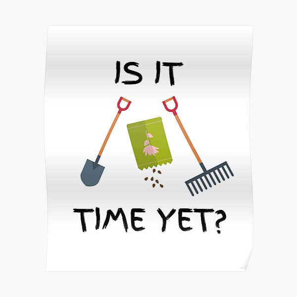 "Is It Time Yet? To Garden?" Poster for Sale by SophTees | Redbubble