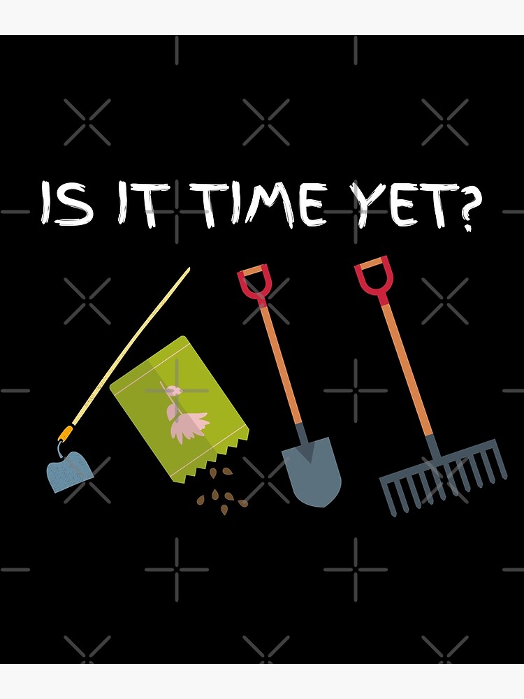 "Is It Time Yet? To Garden?" Poster for Sale by SophTees | Redbubble