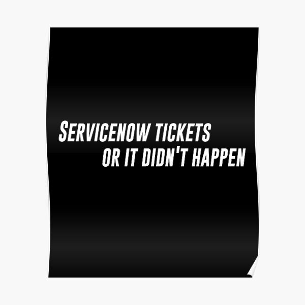 "Servicenow Tickets , Or It Didn't Happen" Poster by goatshope | Redbubble