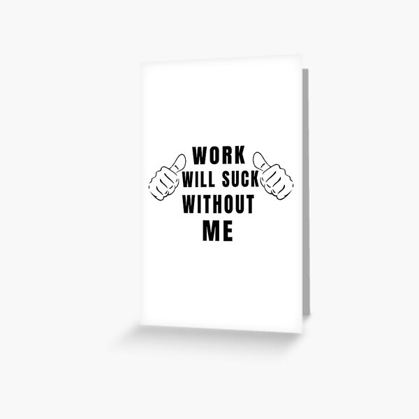 "Work Will Suck Without Me Coworker Gifts " Greeting Card for Sale by ...