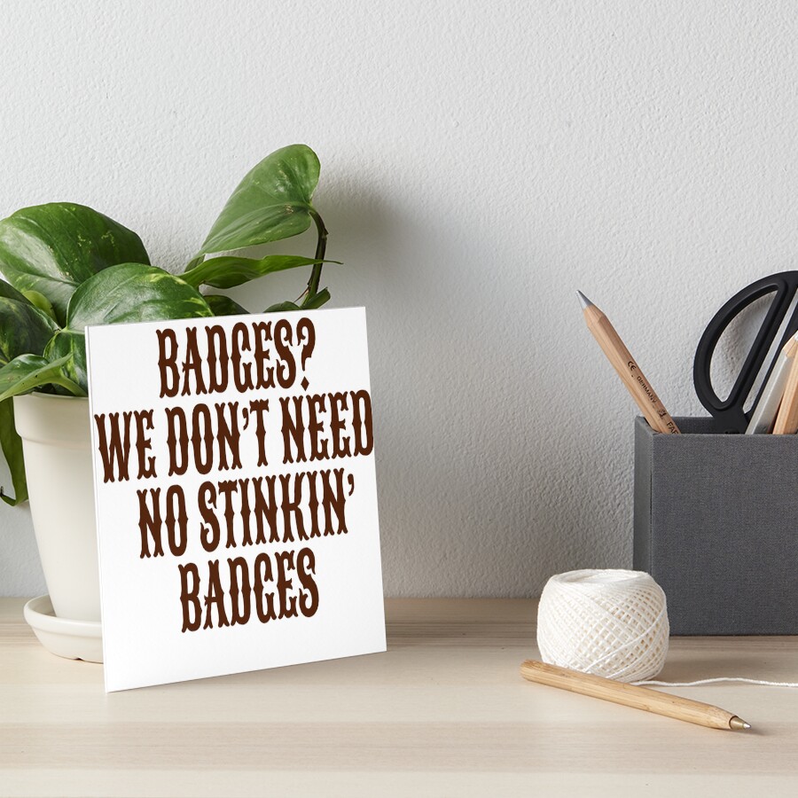 "Badges? We Don't Need No Stinkin Badges" Essential T-Shirt for Sale by ...