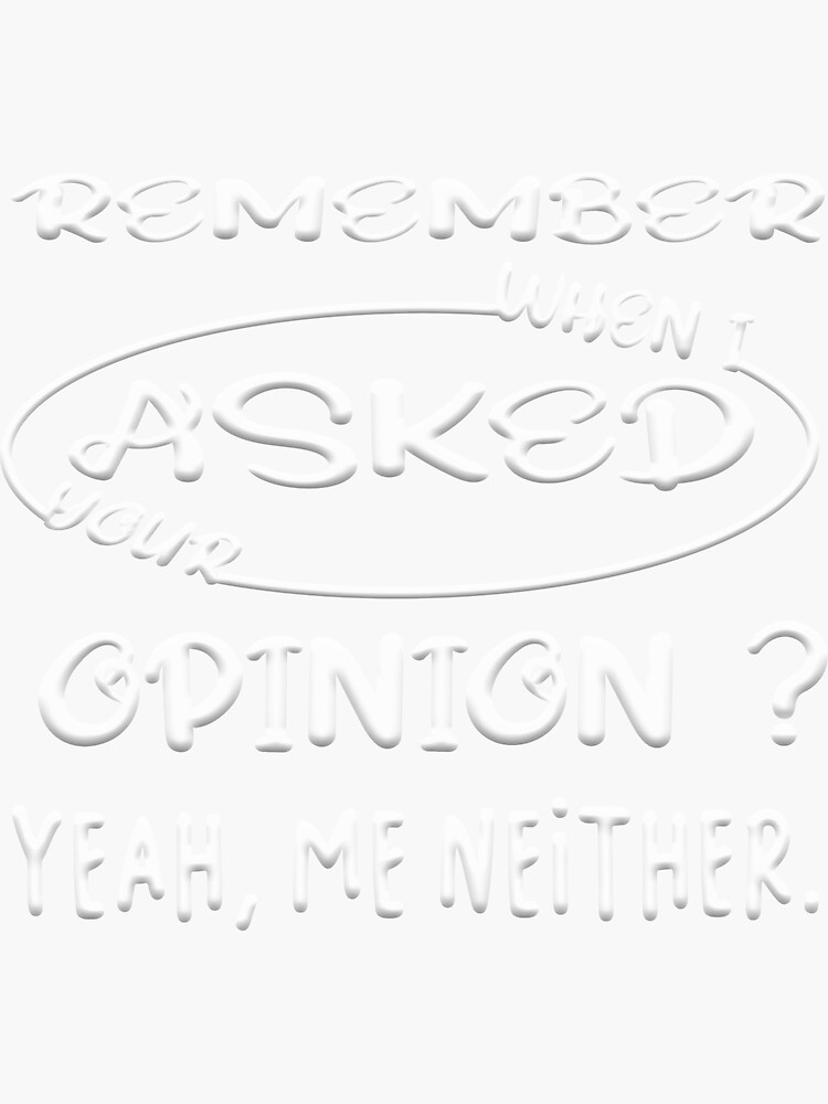 "REMEMBER WHEN I ASKED YOUR OPINION ? YEAH, ME NEITHER." Sticker for ...