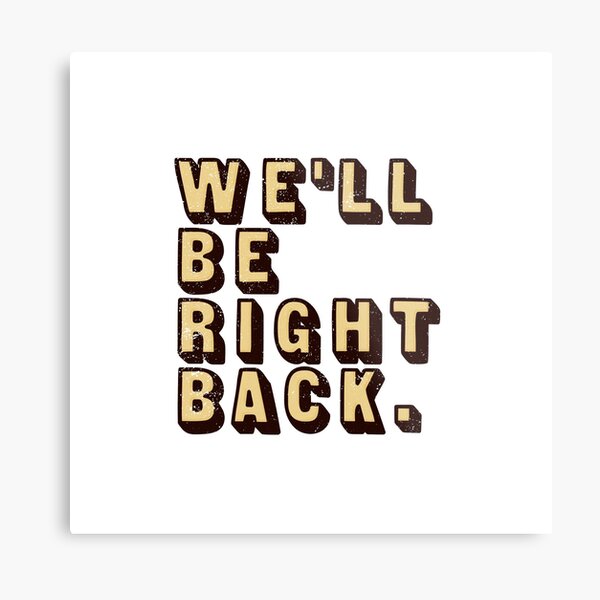Be Right Back Wall Art | Redbubble