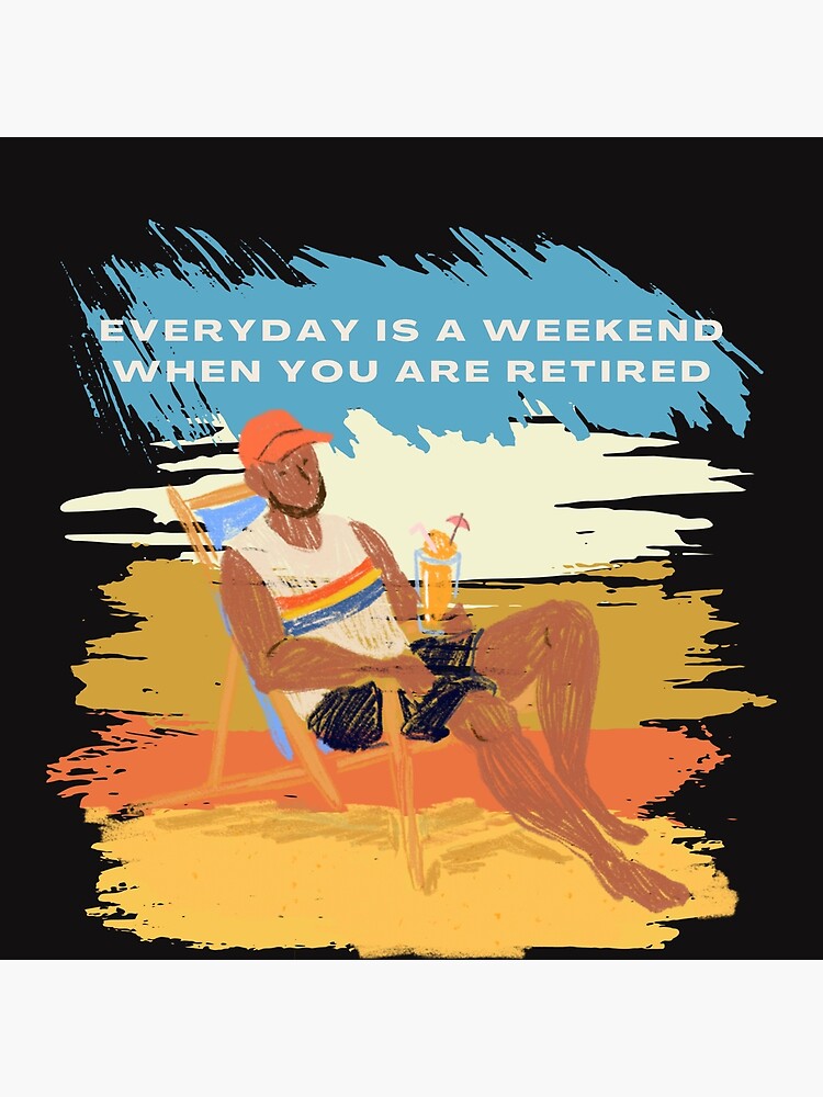"Everyday Is A Weekend When You Are Retired" Poster for Sale by Al ...