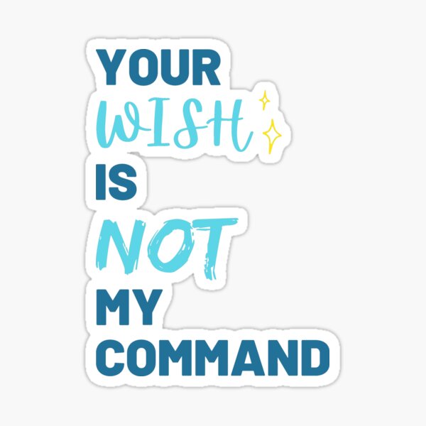 "Your wish is NOT my command" Sticker for Sale by Vee2TheTee | Redbubble