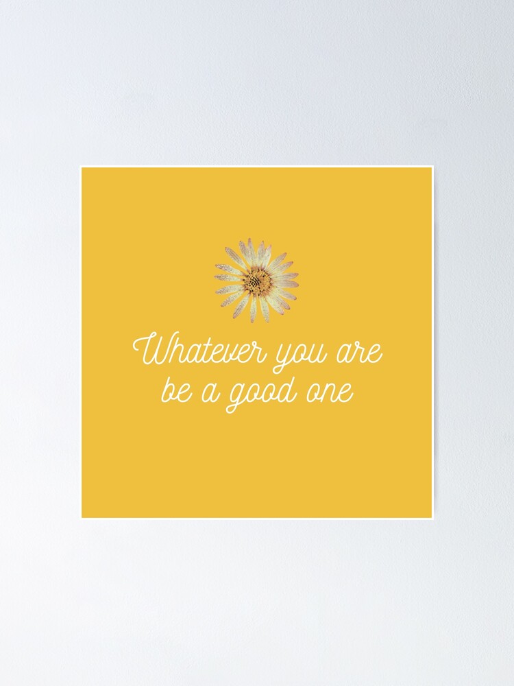 "whatever you are be a good one :)" Poster for Sale by catartlady ...