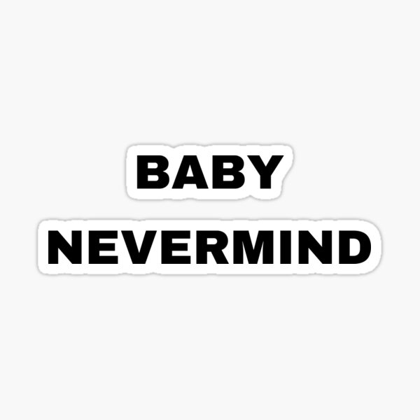 "Baby, Nevermind" Sticker for Sale by Gtsampas | Redbubble