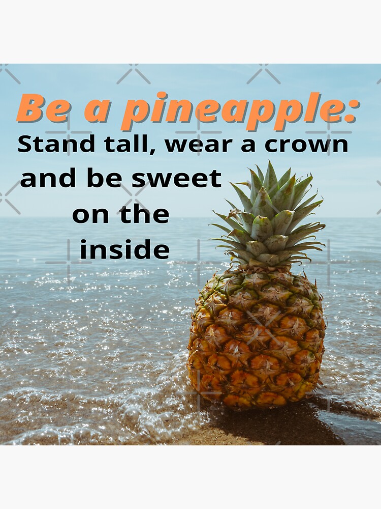 "Be a Pineapple, stand tall, wear a crown and be sweet on the inside ...