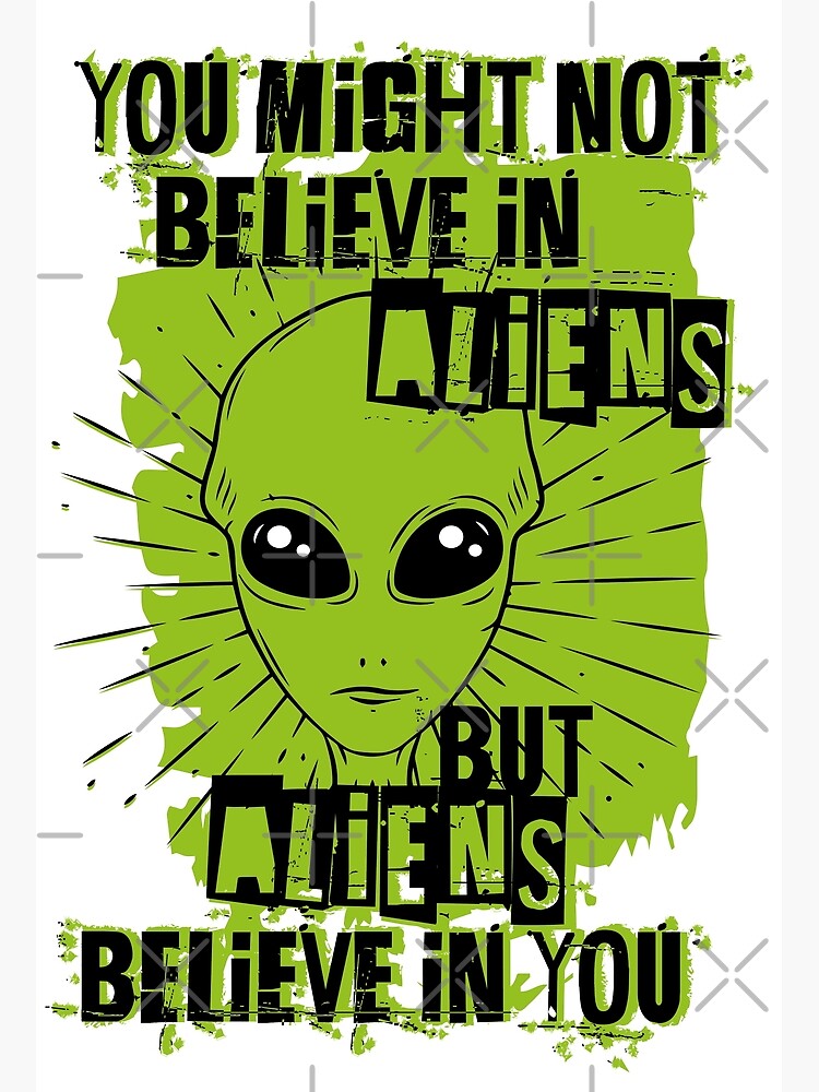 "you might not believe in aliens but aliens believe in you" Poster by ...